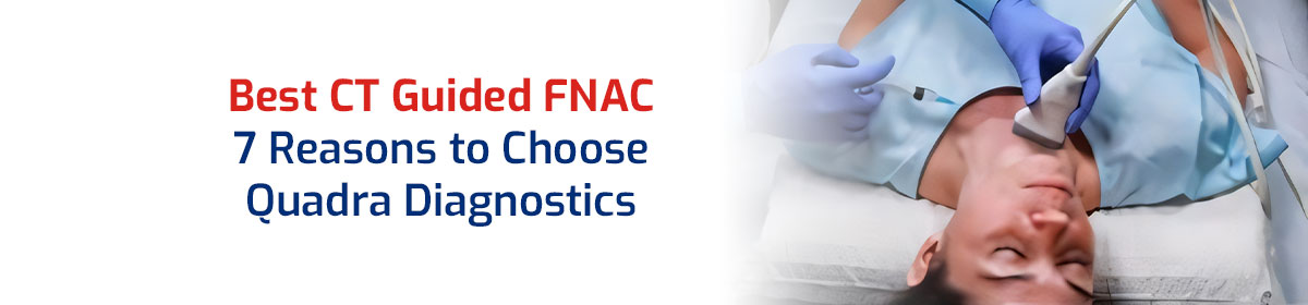 CT Guided FNAC: 7 Reasons You Should Visit Quadra Diagnostics for the Test